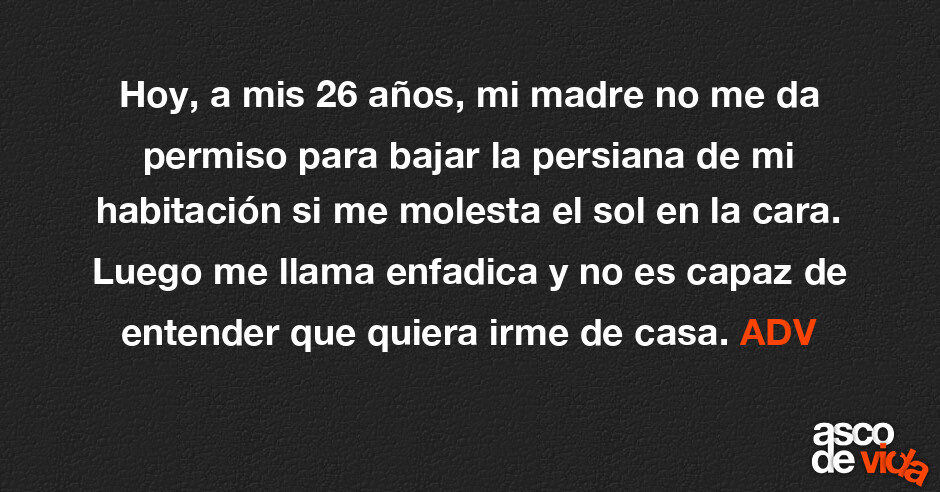 Asco de Vida / Hoy, a mis 26 años, mi madre no me da permiso para bajar ...
