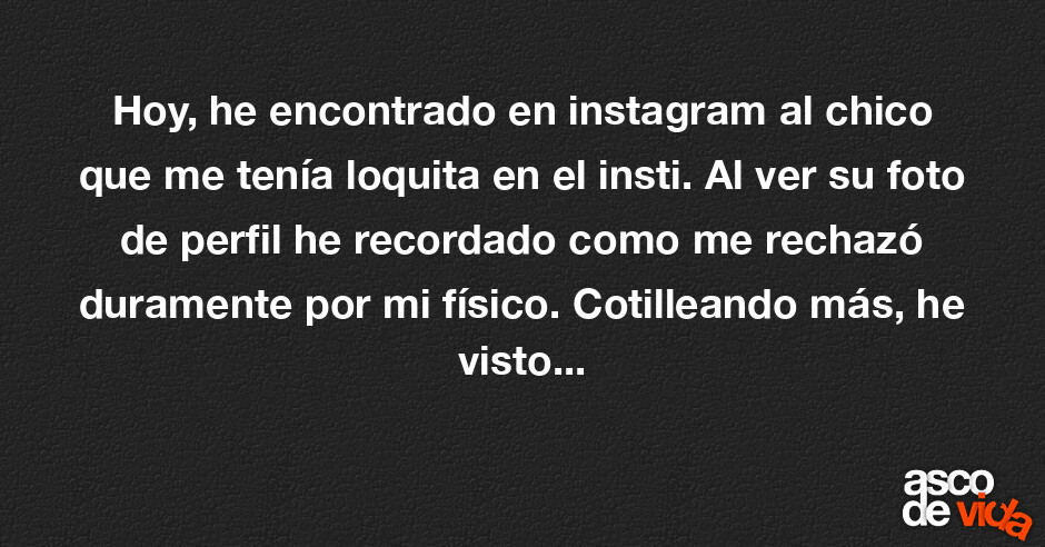 Asco de Vida / Hoy, he encontrado en instagram al chico que me tenía ...