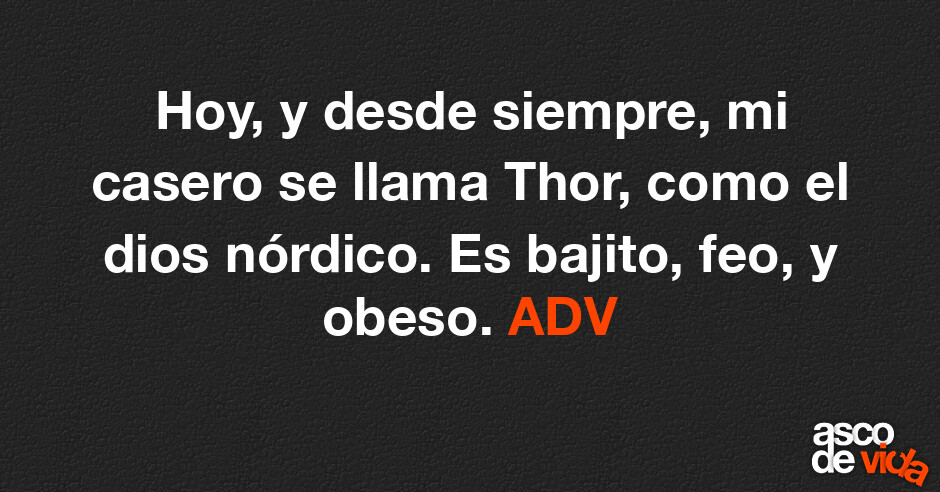Asco de Vida / Hoy, y desde siempre, mi casero se llama Thor, como el ...
