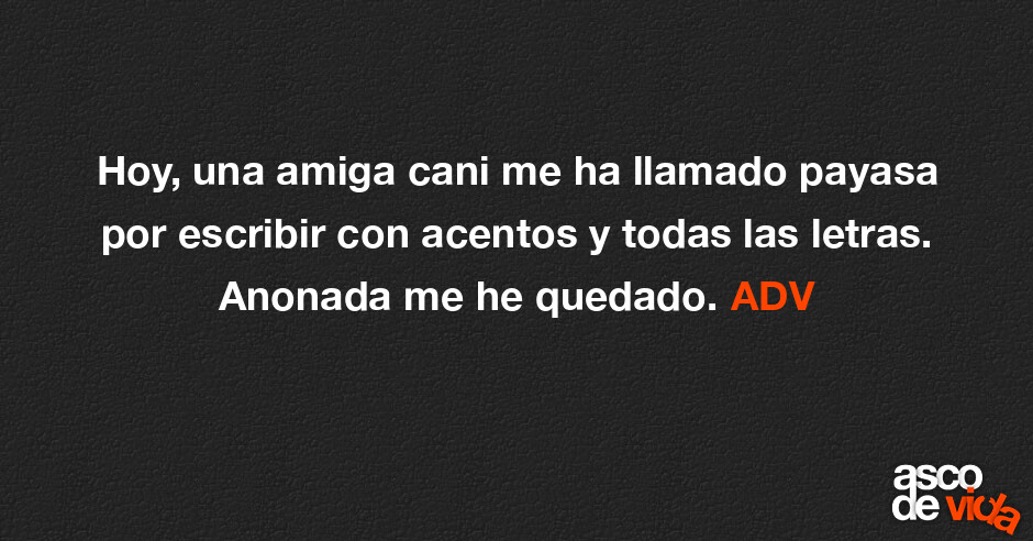 Asco de Vida / Hoy, una amiga cani me ha llamado payasa por escribir ...