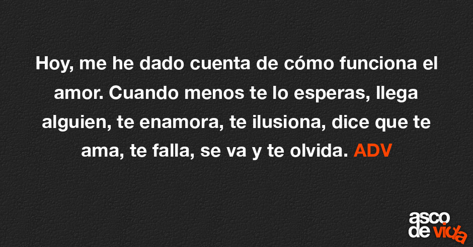 Asco de Vida / Hoy, me he dado cuenta de cómo funciona el amor. Cuando ...